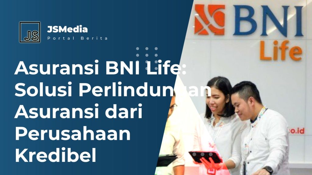 Asuransi BNI Life: Solusi Perlindungan Asuransi dari Perusahaan Kredibel